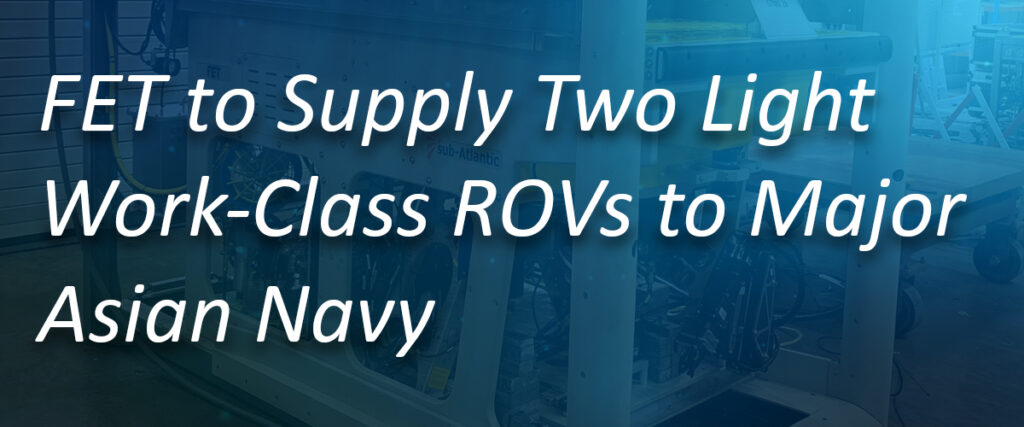 FET Is Supplying 2 Light Work-Class ROVs To Major Asian Navy