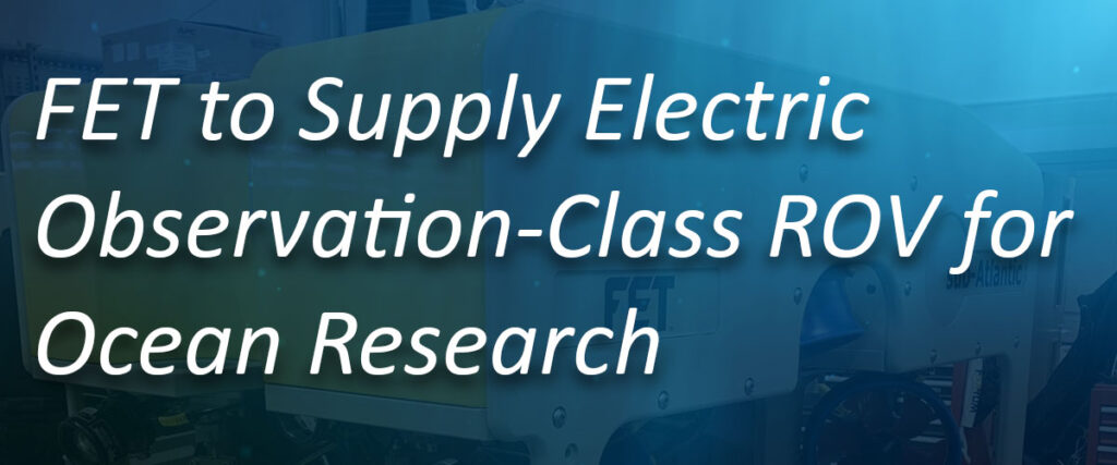 FET Provides Electric ROV for Cutting-Edge Ocean Research